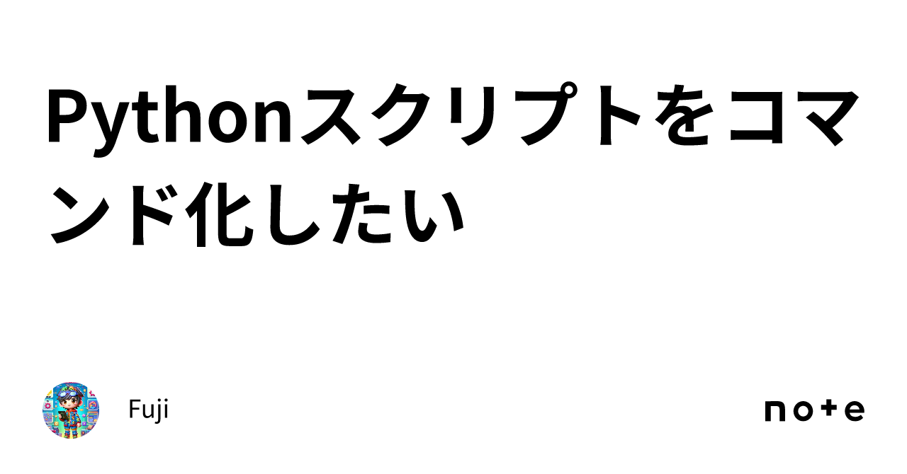 Pythonスクリプトをコマンド化したい｜Fuji