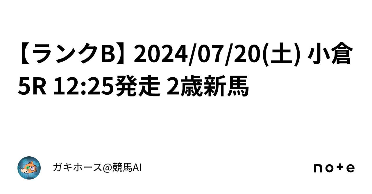 【ランクB】 2024/07/20(土) 小倉5R 12:25発走 2歳新馬 ｜ガキホース@競馬AI