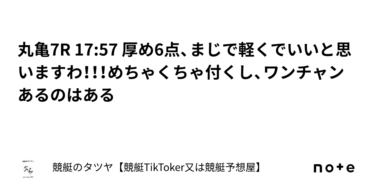 丸亀7R 17:57 厚め6点、まじで軽くでいいと思いますわ！！！めちゃくちゃ付くし、ワンチャンあるのはある｜競艇のタツヤ【競艇TikToker又は競艇予想屋】