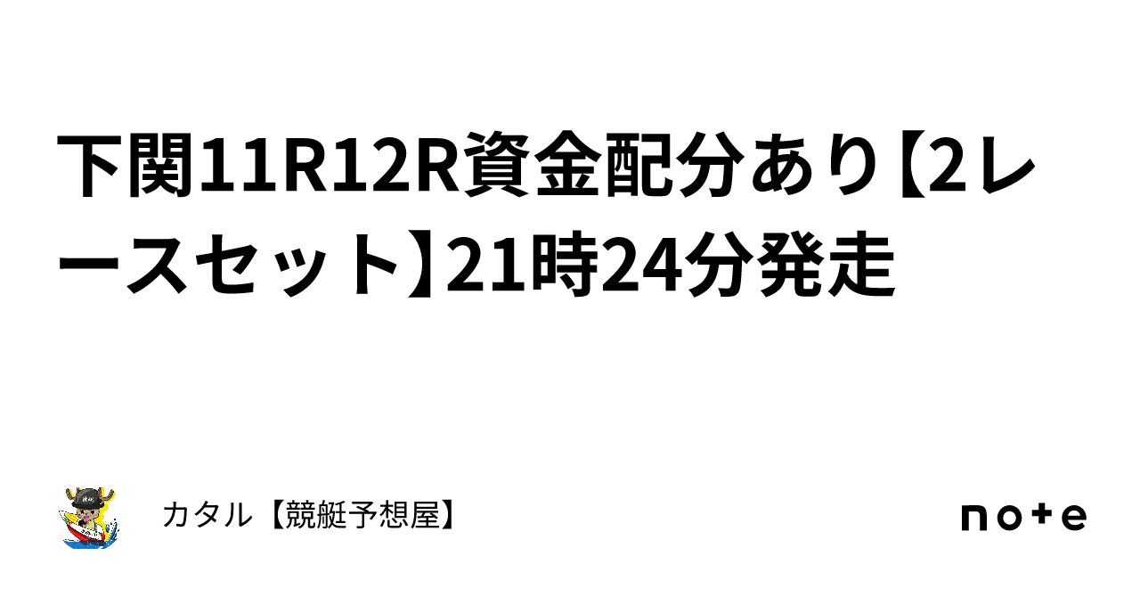 🔥🌐下関11R12R🔥🌐資金配分あり【2レースセット】21時24分発走｜カタル【競艇予想屋】