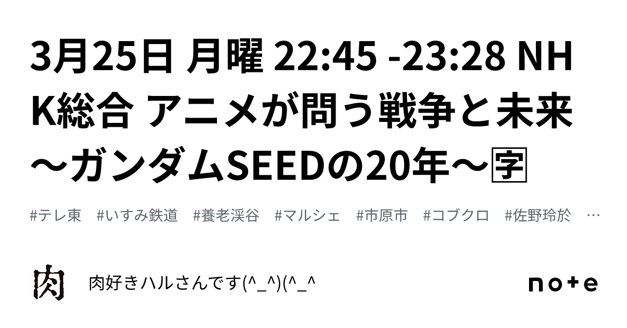 3月25日 月曜 22:45 -23:28 NHK総合 アニメが問う戦争と未来 〜ガンダムSEEDの20年〜🈑｜肉好きハルさんです(^_^)(^_^