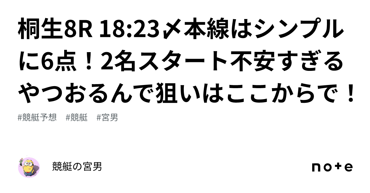 桐生8R 18:23〆本線はシンプルに6点！2名スタート不安すぎるやつおるんで狙いはここからで！｜競艇の宮男