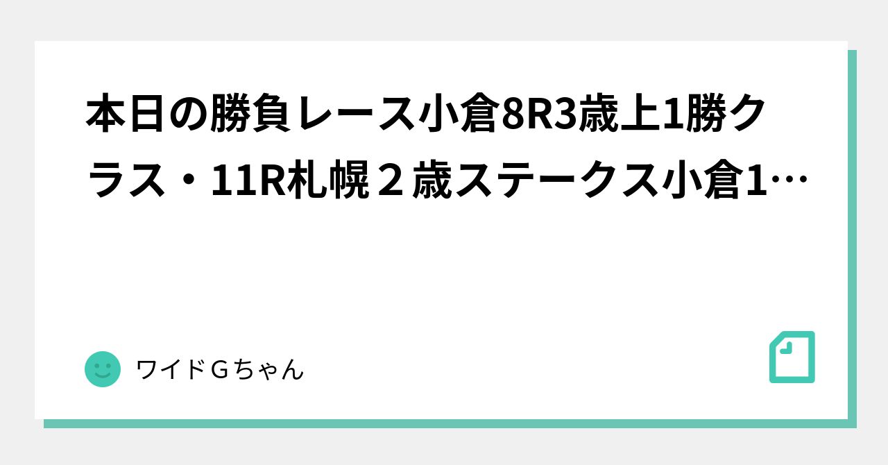 本日の勝負レース小倉8R3歳上1勝クラス・11R札幌2歳ステークス小倉12R3歳上1勝クラス｜ワイドGちゃん