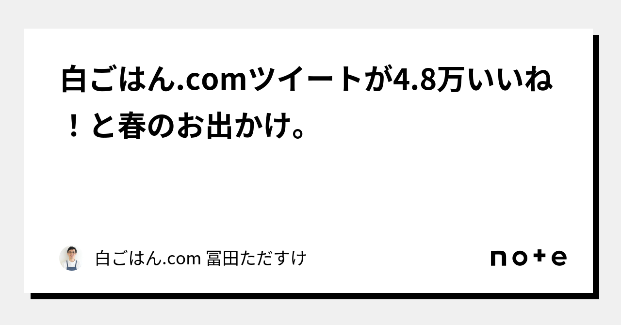 白ごはん Comツイートが4 8万いいね!と春のお出かけ。|白ごはん Com 冨田ただすけ