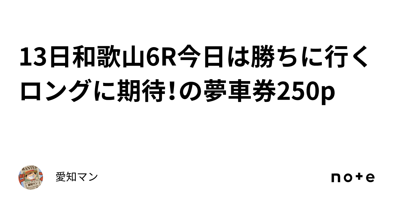 13日和歌山6R今日は勝ちに行くロングに期待！の夢車券250p｜愛知マン