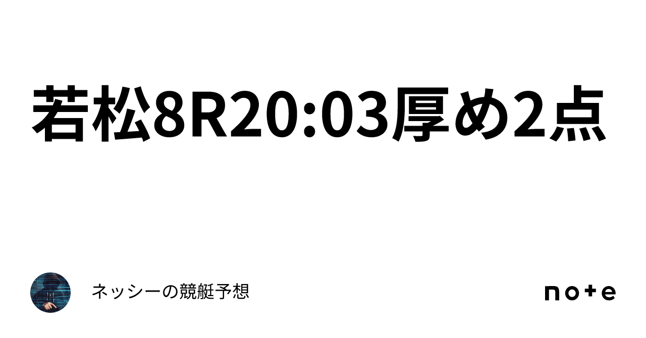 若松8R20:03厚め2点🔥🔥｜ネッシーの競艇予想🚤