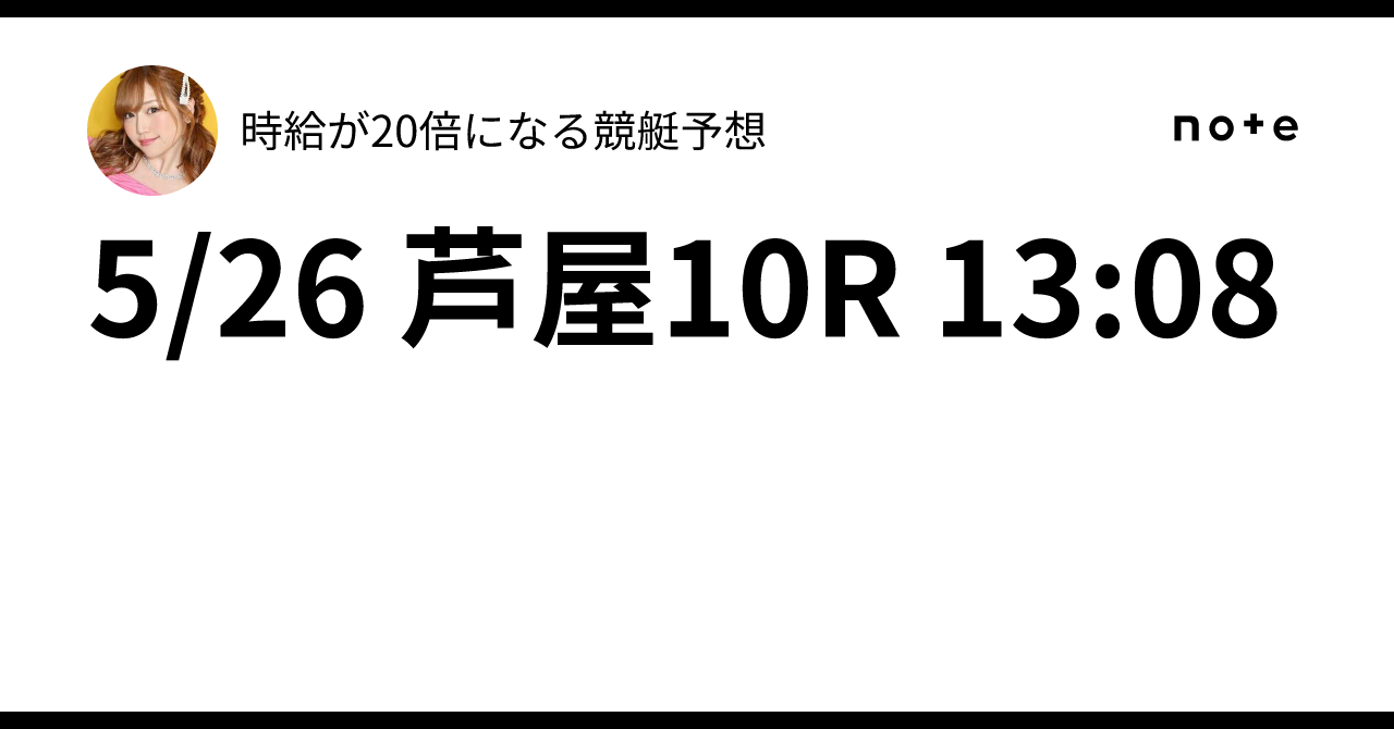 5/26 芦屋10R 13:08｜時給が20倍になる🌈競艇予想