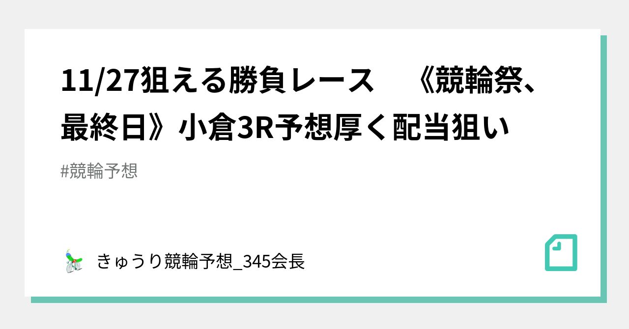 11/27🌐狙える🌐🔥勝負レース🔥 《競輪祭、最終日》小倉3R予想🎯厚く🔥配当狙い🌈🌈🌈｜きゅうり🥒競輪予想_345会長｜note
