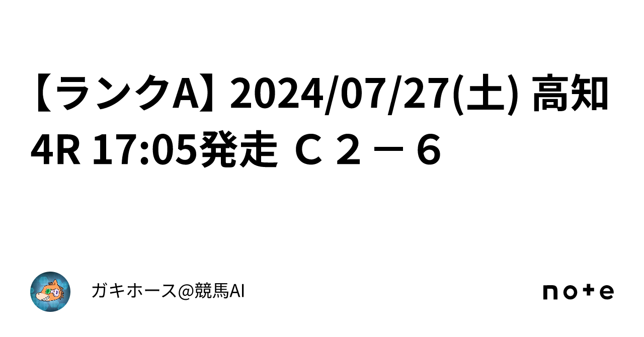 【ランクA】 2024/07/27(土) 高知4R 17:05発走 C2－6｜ガキホース@競馬AI
