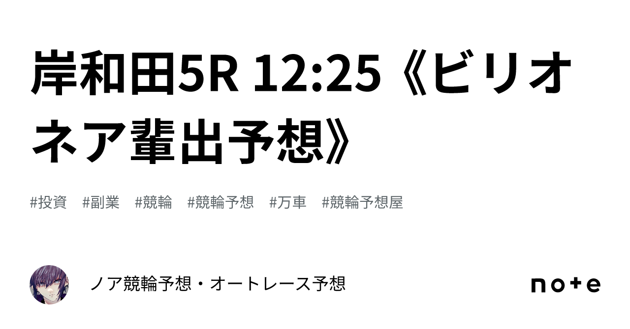 岸和田5R 12:25 《ビリオネア輩出予想》｜ ノア💎競輪予想・オートレース予想💎