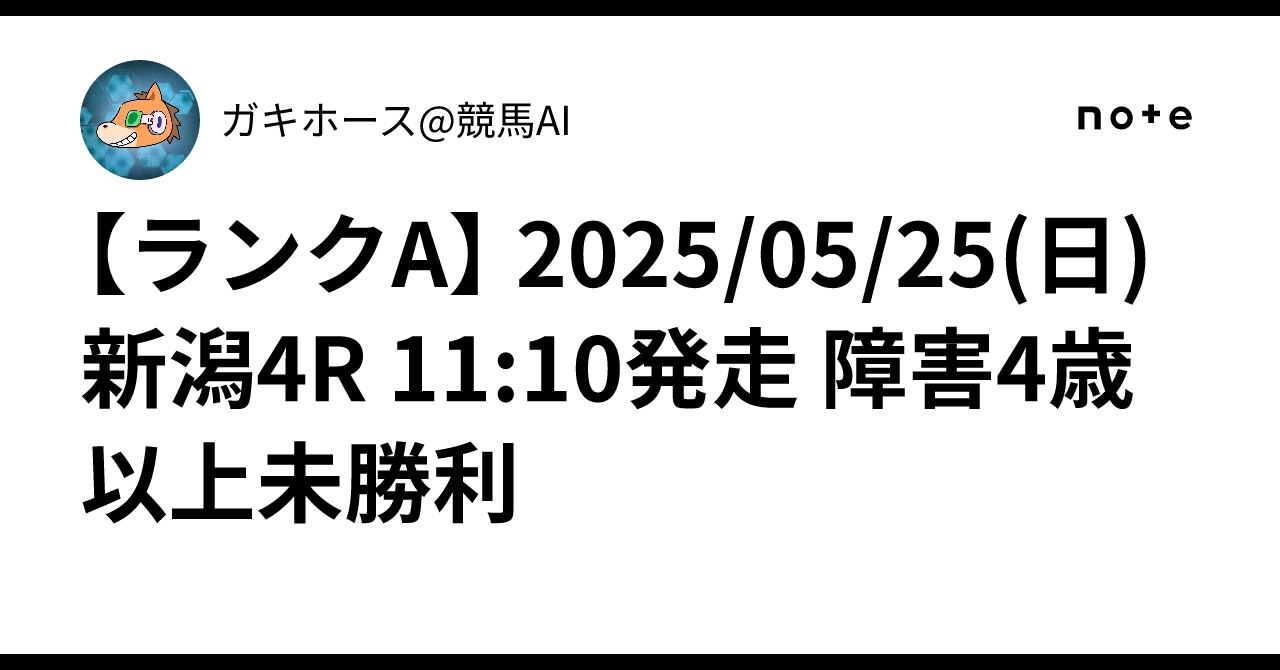 【ランクA】 2025/05/25(日) 新潟4R 11:10発走 障害4歳以上未勝利 ｜ガキホース@競馬AI
