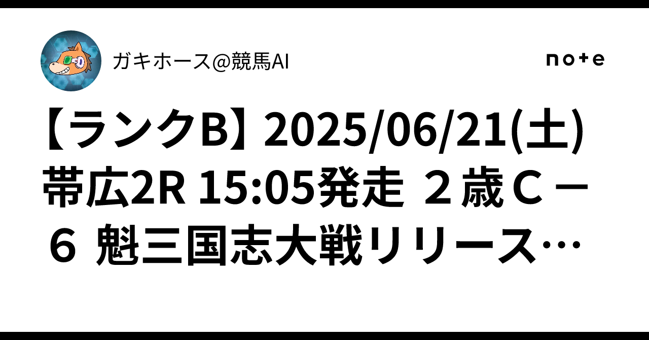 【ランクB】 2025/06/21(土) 帯広2R 15:05発走 2歳C－6 魁三国志大戦リリース記念｜ガキホース@競馬AI
