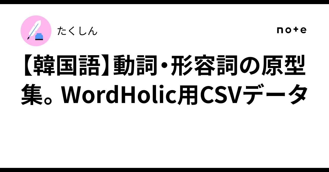 【韓国語】動詞・形容詞の原型集。WordHolic用CSVデータ｜たくしん/韓国好きなパパ