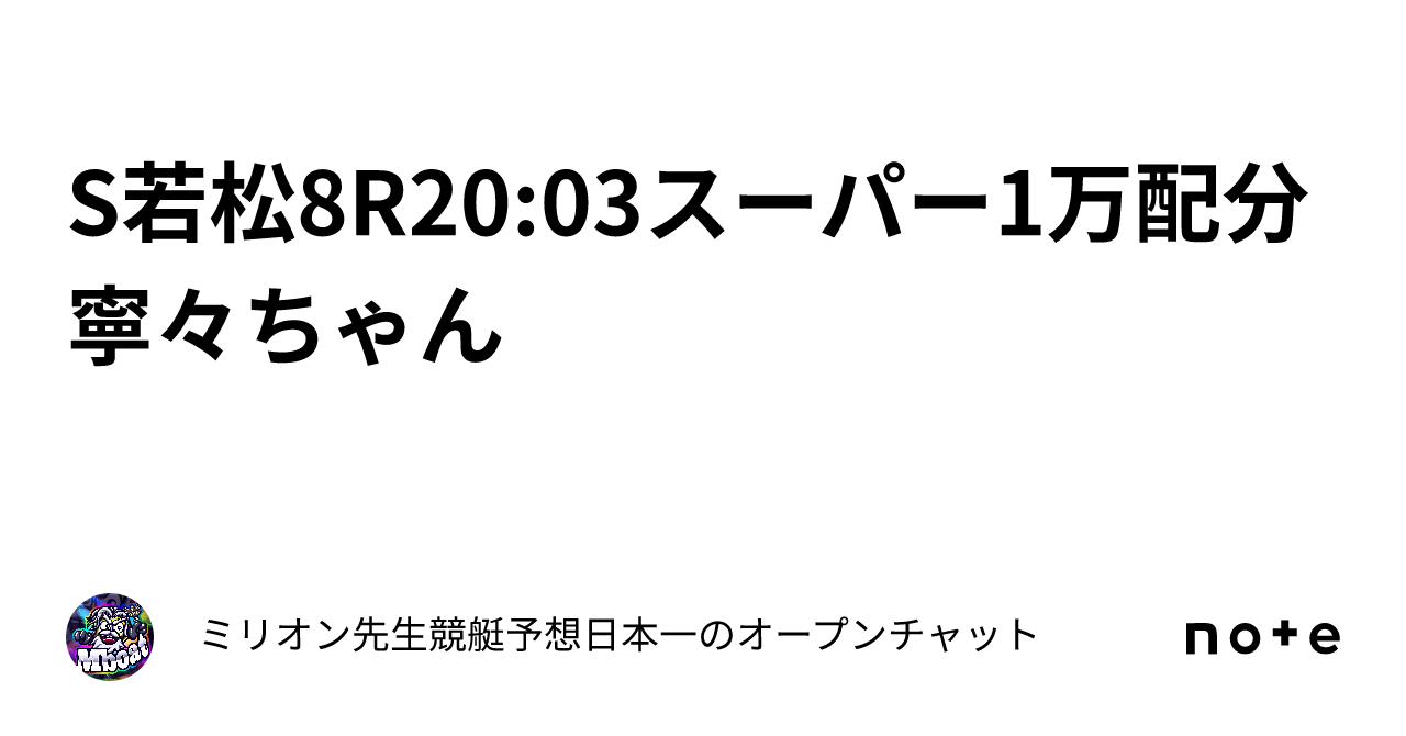 S📙若松8R20:03📙スーパー🌈1万配分寧々ちゃん｜🚤ミリオン先生競艇予想🚤日本一のオープンチャット