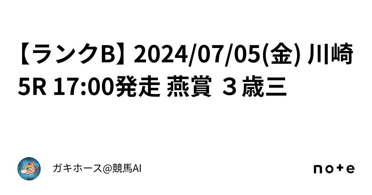 【ランクB】 2024/07/05(金) 川崎5R 17:00発走 燕賞 3歳三｜ガキホース@競馬AI