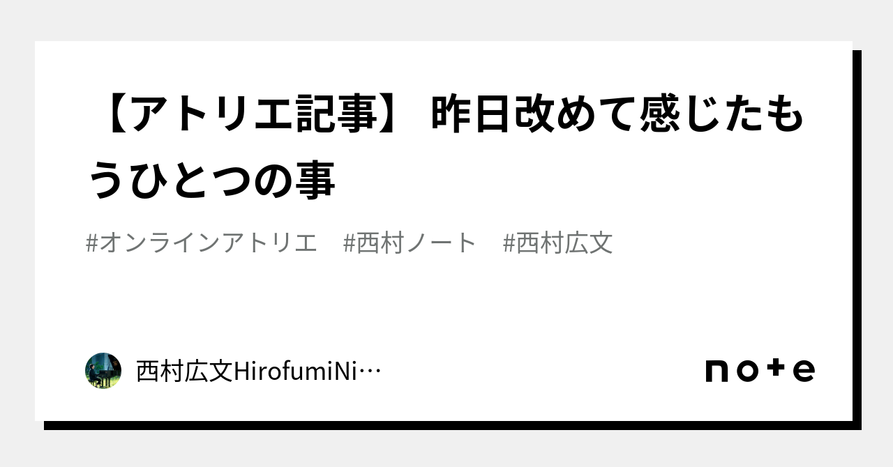 【アトリエ記事】 昨日改めて感じたもうひとつの事｜西村広文HirofumiNishimura