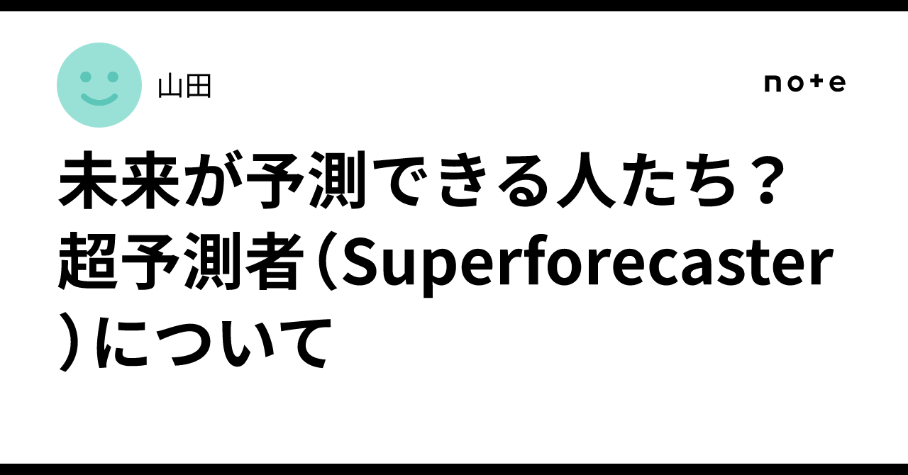 未来が予測できる人たち？超予測者（Superforecaster）について｜山田
