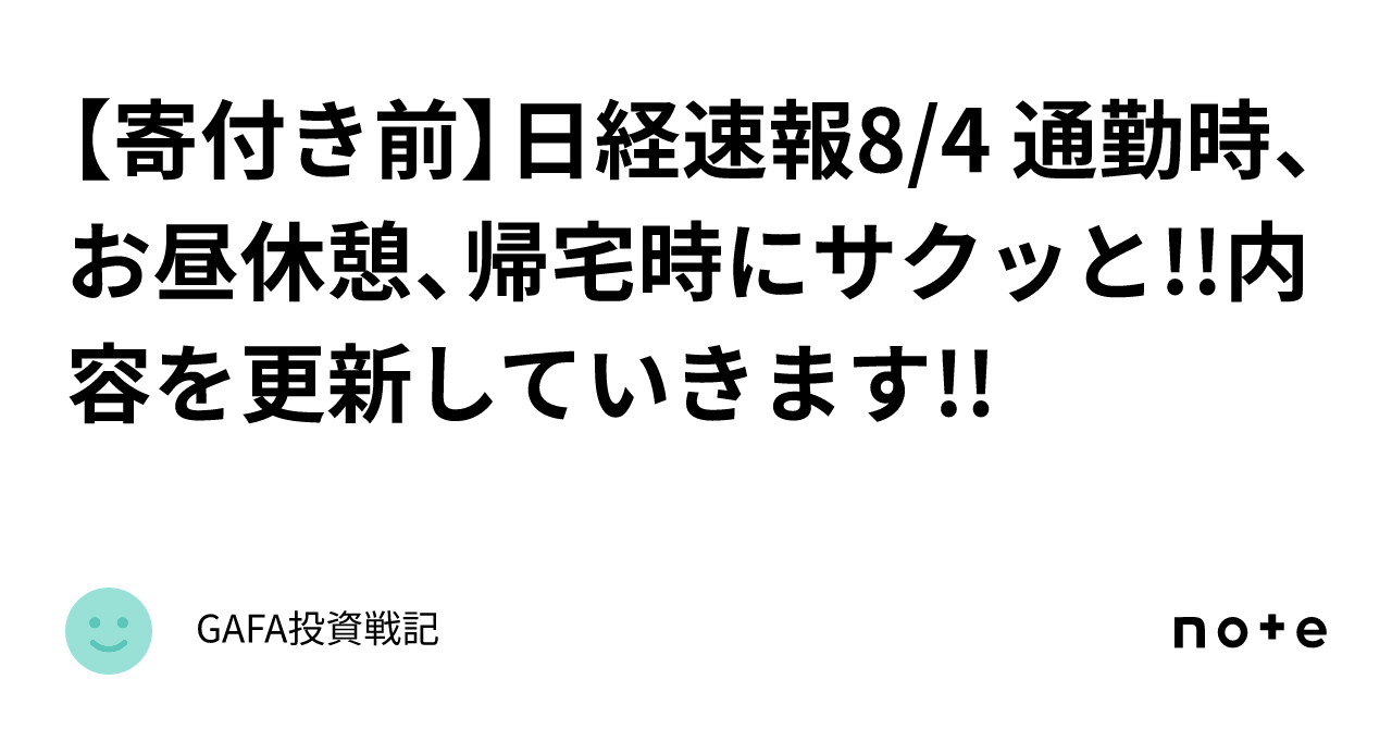 【寄付き前】日経速報8/4 通勤時、お昼休憩、帰宅時にサクッと!!内容を更新していきます!!｜GAFA投資戦記