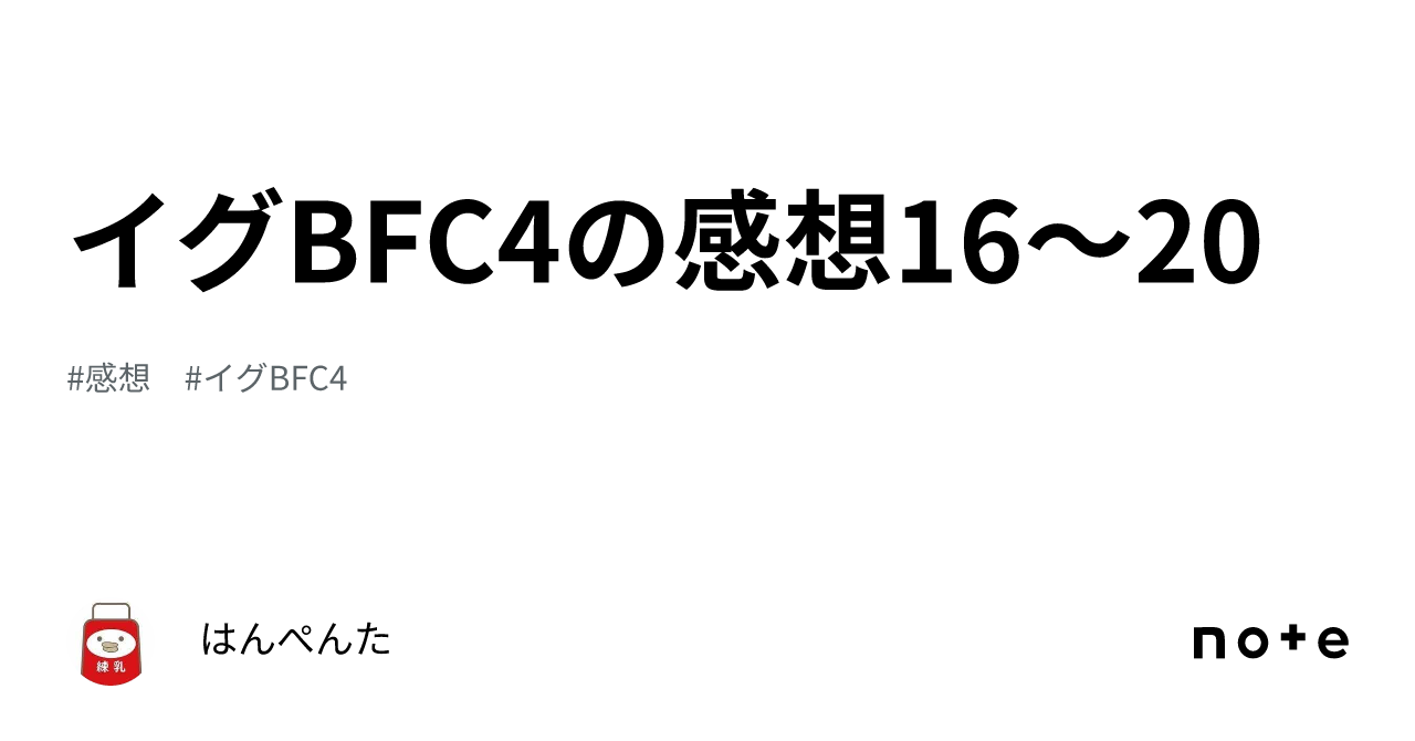 イグBFC4の感想16〜20｜はんぺんた