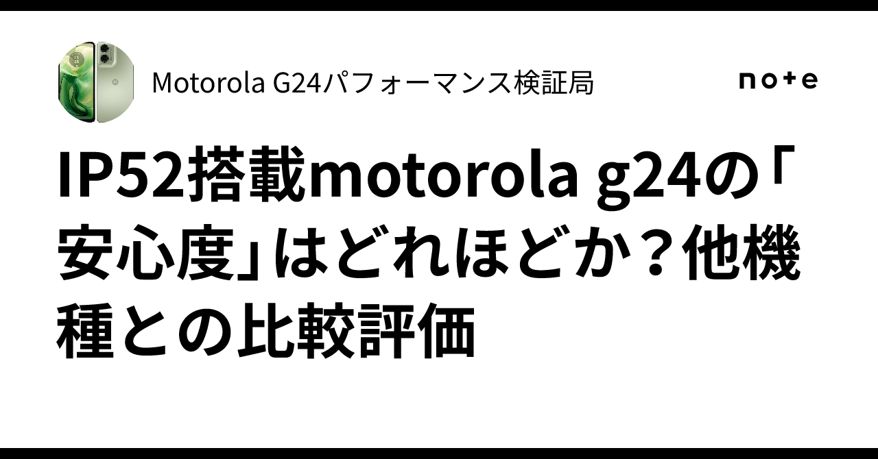 IP52搭載motorola g24の「安心度」はどれほどか？他機種との比較評価｜Motorola G24パフォーマンス検証局