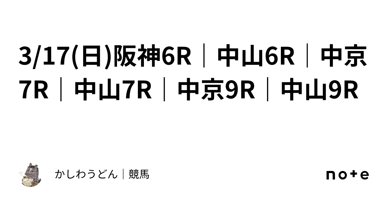 3/17(日)阪神6R｜中山6R｜中京7R｜中山7R｜中京9R｜中山9R｜かしわうどん｜競馬｜マイラーズC｜フローラS