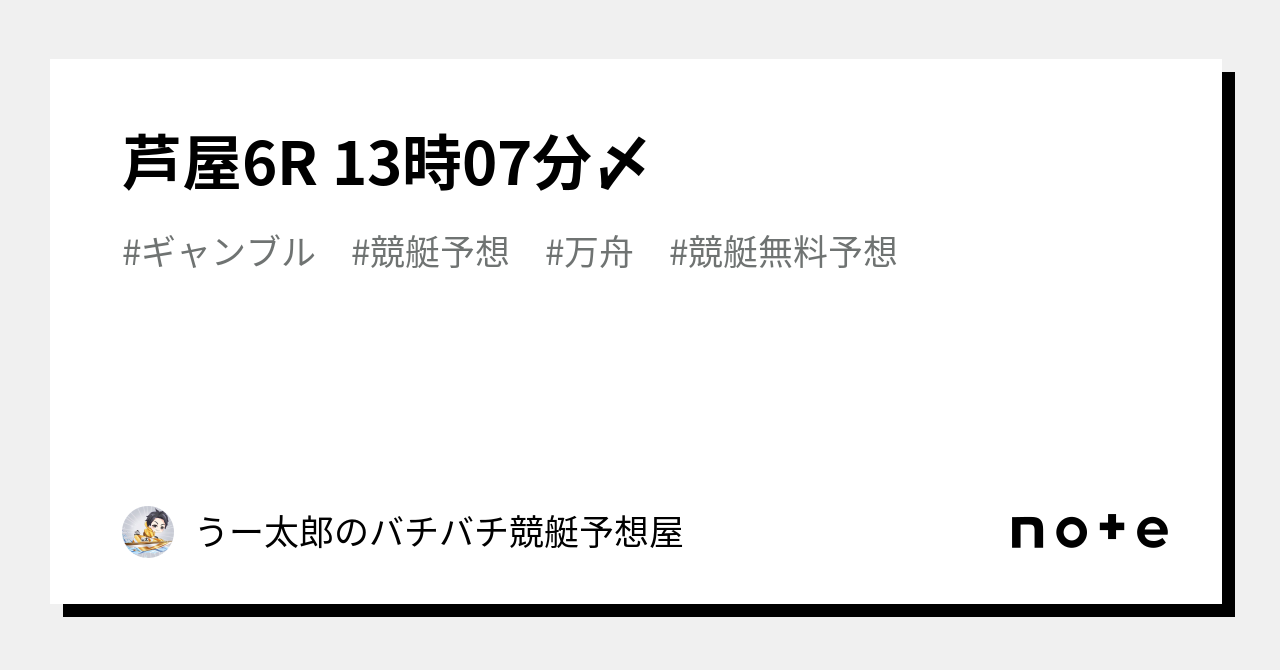 🚤 芦屋6R 13時07分〆🚤 ｜🚤 うー太郎のバチバチ競艇予想屋🚤