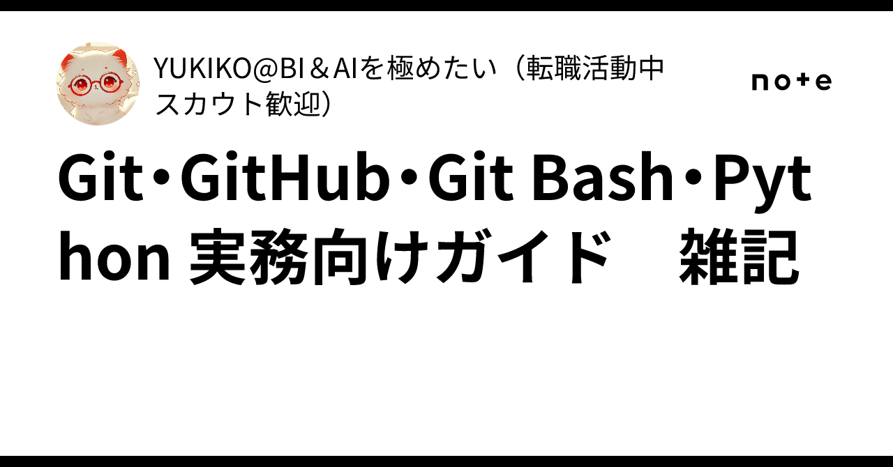 Git・GitHub・Git Bash・Python 実務向けガイド 雑記｜YUKIKO@BI＆AIを極めたい（転職活動中スカウト歓迎）