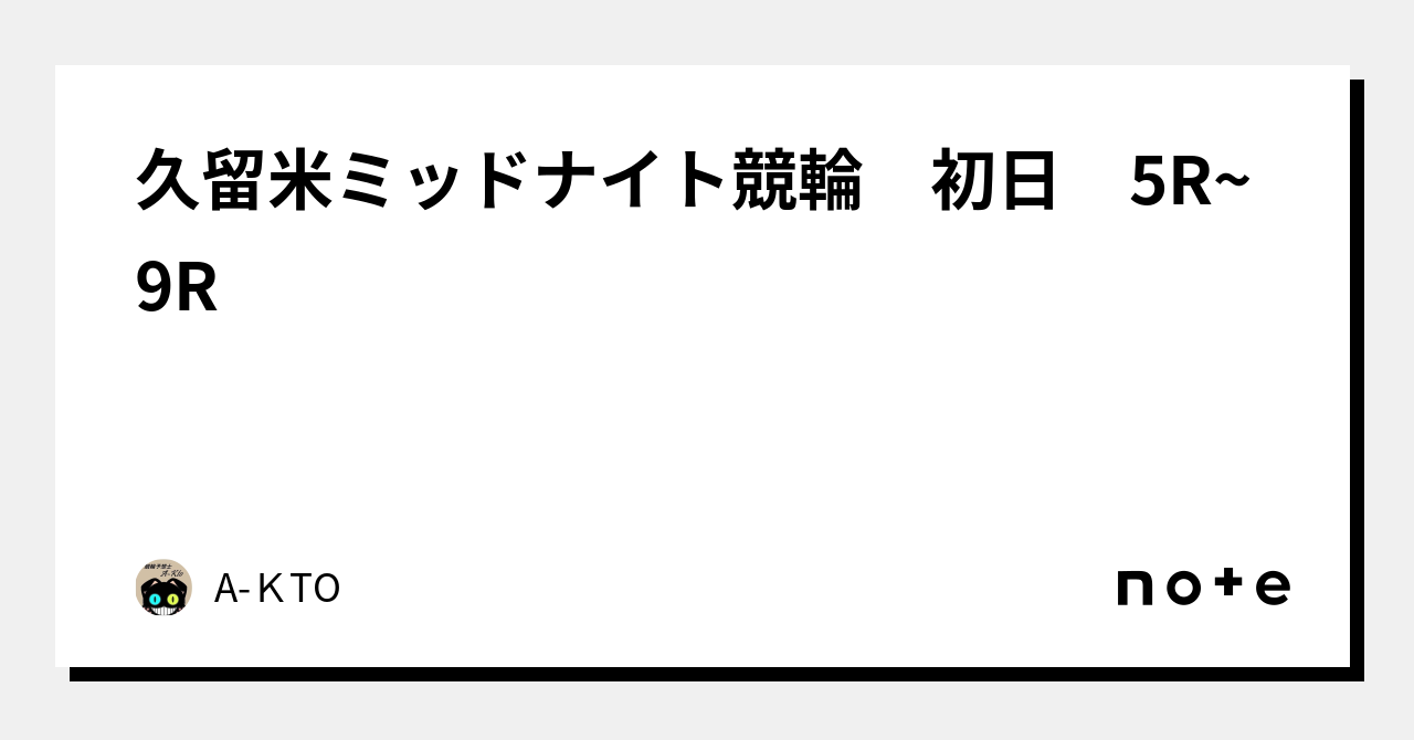 久留米ミッドナイト競輪 初日 5R~9R ｜A-KTO｜note