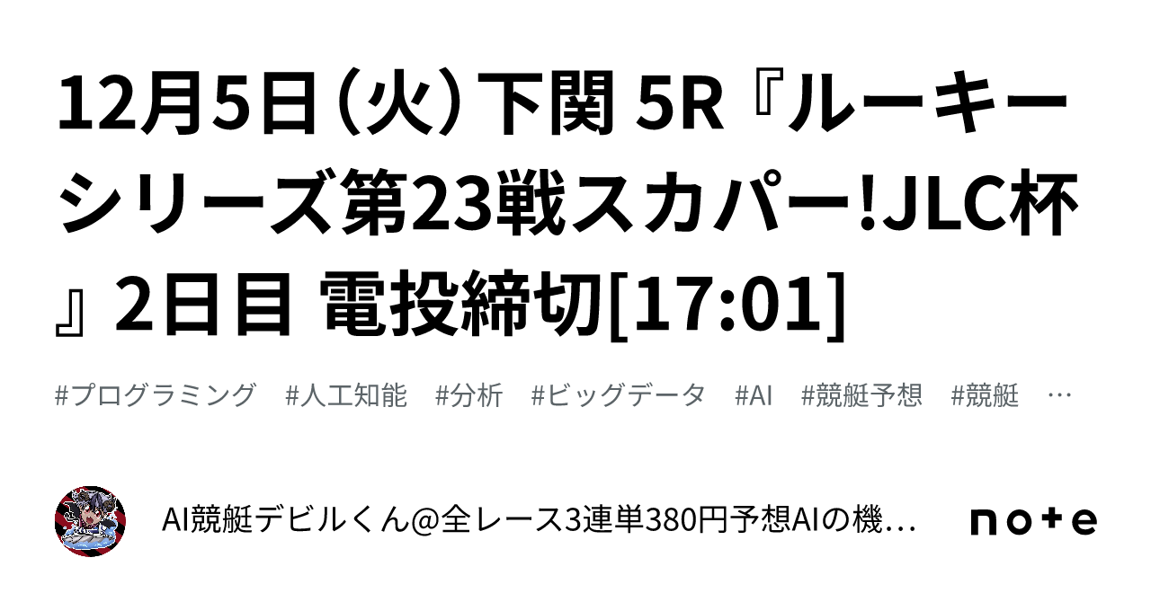12月5日（火）下関 5R 『ルーキーシリーズ第23戦スカパー!JLC杯』 2日目 電投締切[17:01]｜AI競艇デビルくん@全レース3連単380円予想 AIの機械学習で驚異の的中率＆回収率 ...