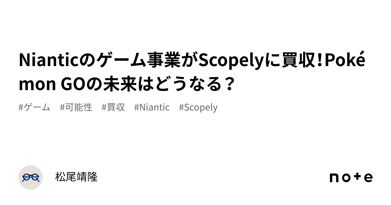 Nianticのゲーム事業がScopelyに買収！Pokémon GOの未来はどうなる？｜松尾靖隆