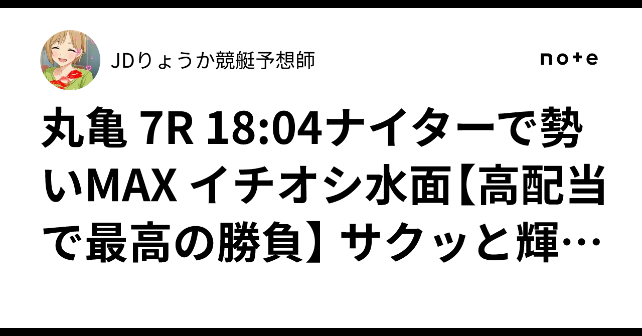 👑🌌丸亀 7R 18:04🌌👑ナイターで勢いMAX🌊💕 イチオシ水面🏆【高配当で最高の勝負】🎀🎯 サクッと輝く勝利の瞬間！ 💥｜JDりょうか 💖競艇予想師💖