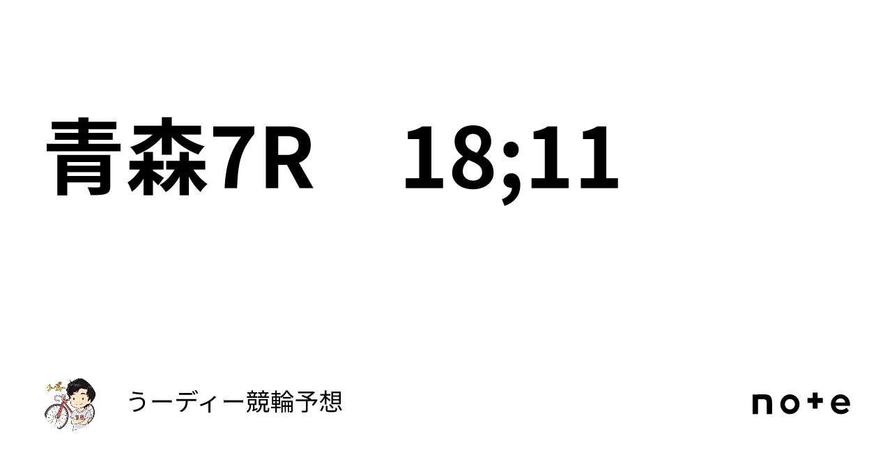 青森7R 18;11｜うーディー🎯競輪予想