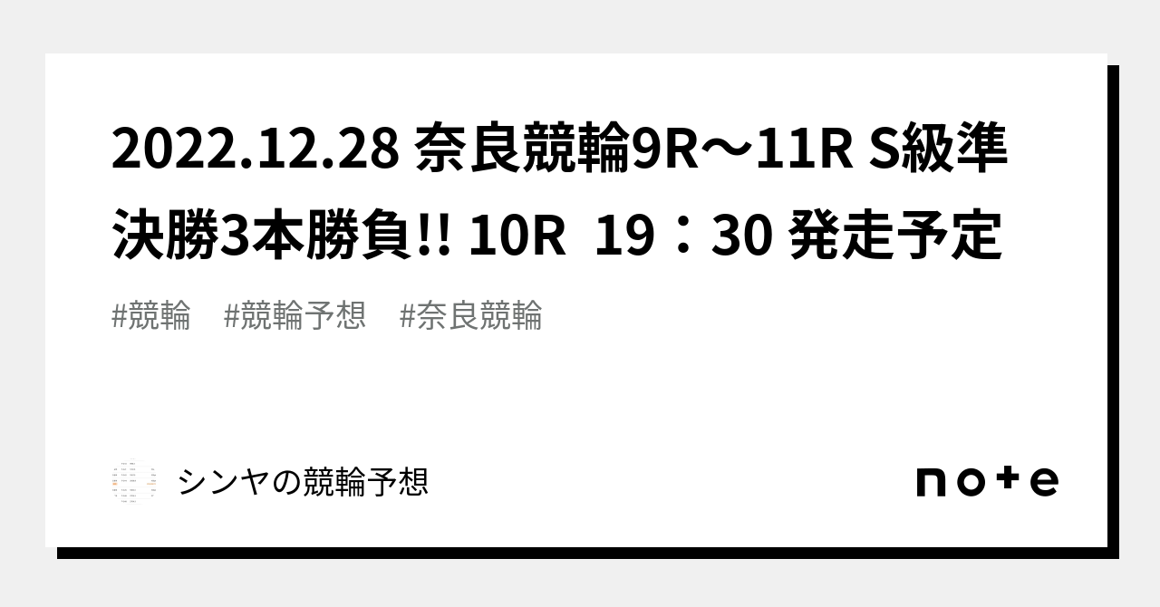 2022.12.28 奈良競輪9R〜11R S級準決勝3本勝負!! 10R 19：30 発走予定｜シンヤの競輪予想｜note