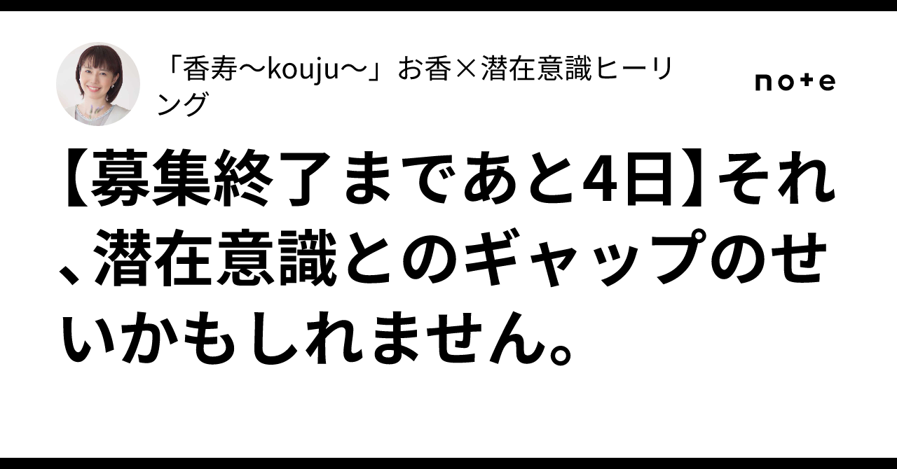 【募集終了まであと4日】それ、潜在意識とのギャップのせいかもしれません。｜「香寿～kouju～」お香×潜在意識ヒーリング