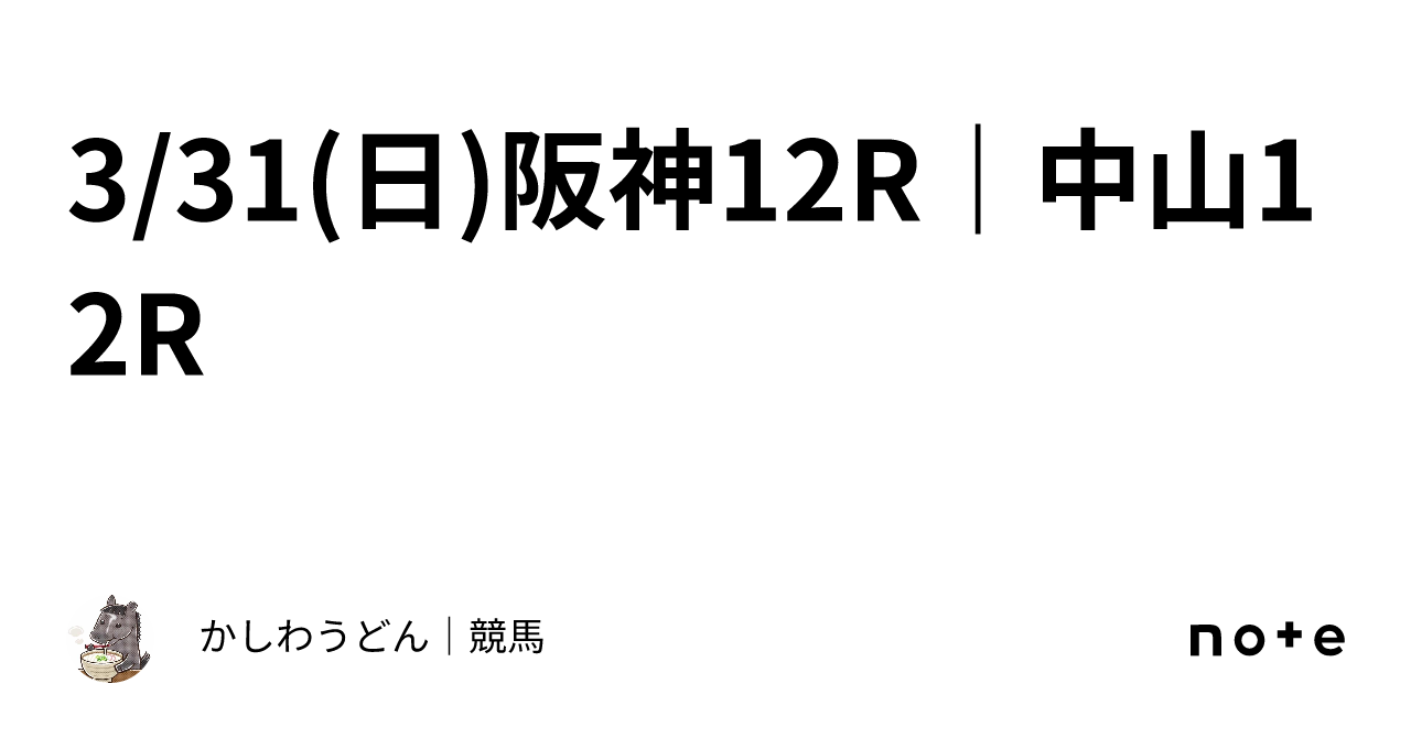 3/31(日)阪神12R｜中山12R｜かしわうどん｜競馬｜かしわ記念