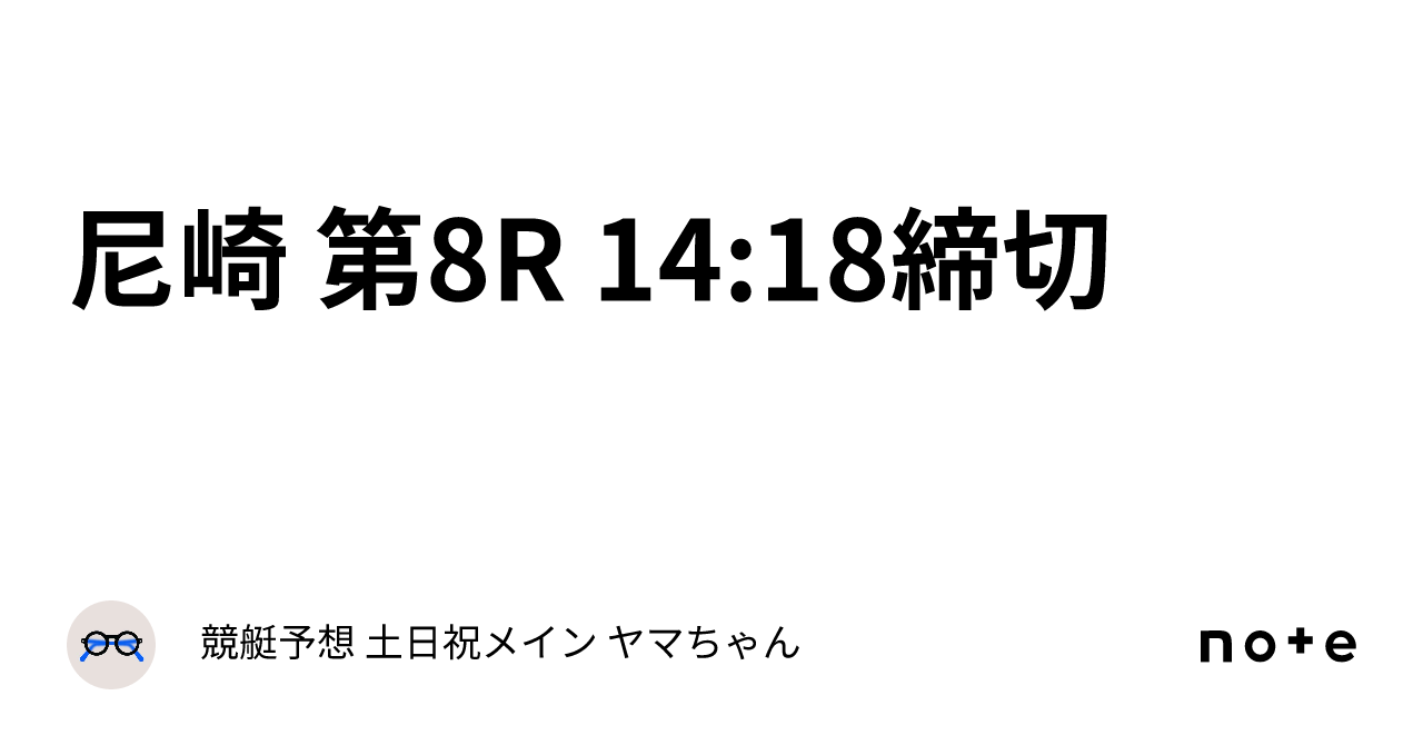 尼崎 第8R 14:18締切｜競艇予想 土日祝メイン ヤマちゃん