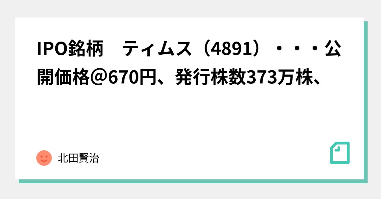 IPO銘柄 ティムス（4891）・・・公開価格＠670円、発行株数373万株、｜北田賢治