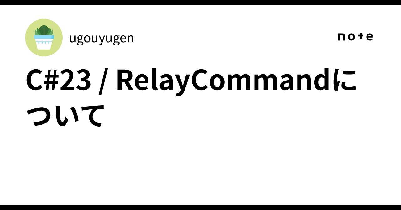 C#23 / RelayCommandについて｜ugouyugen