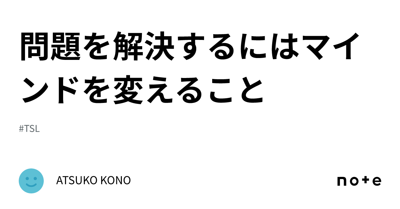 問題を解決するにはマインドを変えること｜ATSUKO KONO
