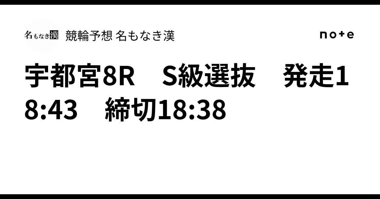 宇都宮8R S級選抜 発走18:43 締切18:38｜競輪予想 名もなき漢