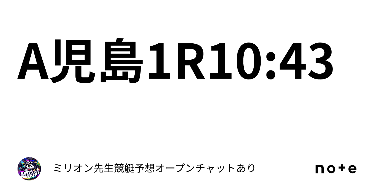 A📕児島1R10:43📕｜🚤ミリオン先生競艇予想🚤オープンチャットあり