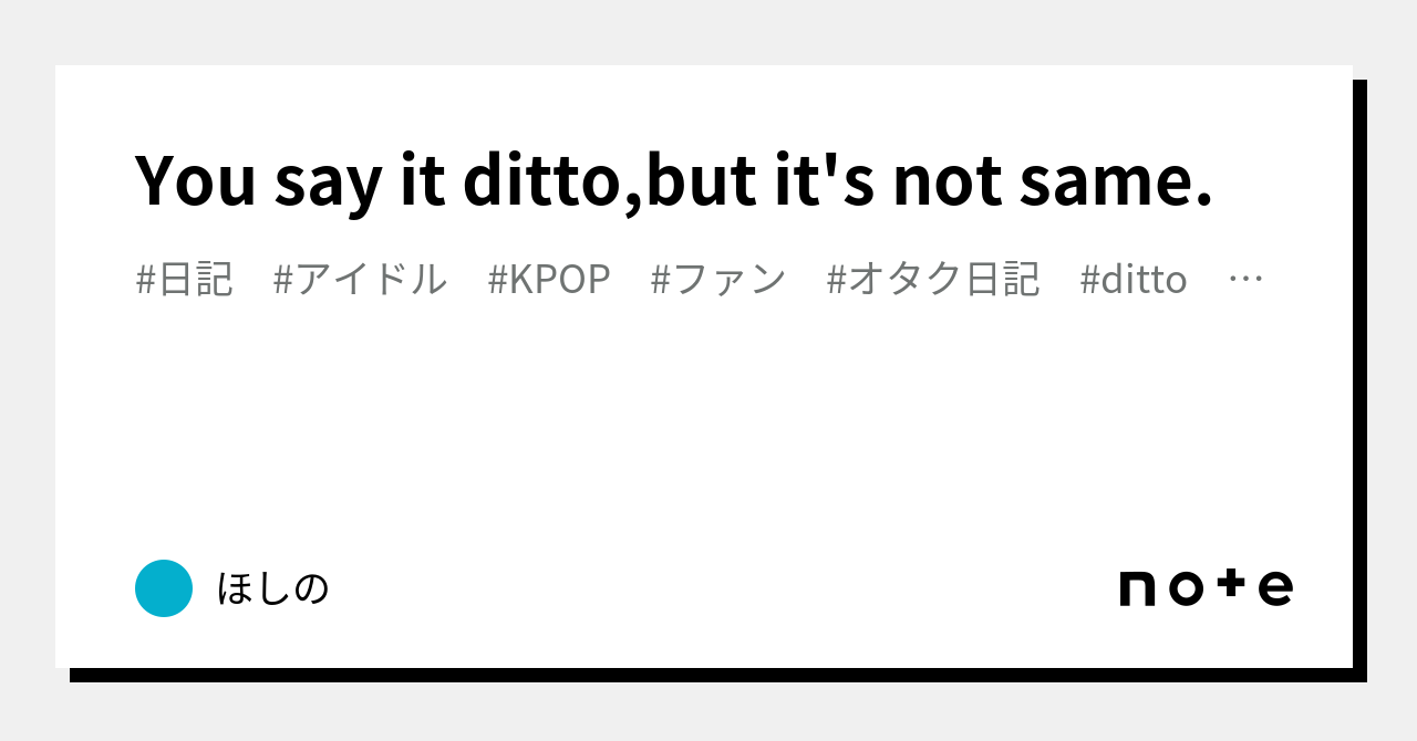 You say it ditto,but it's not same.｜ほしの｜note