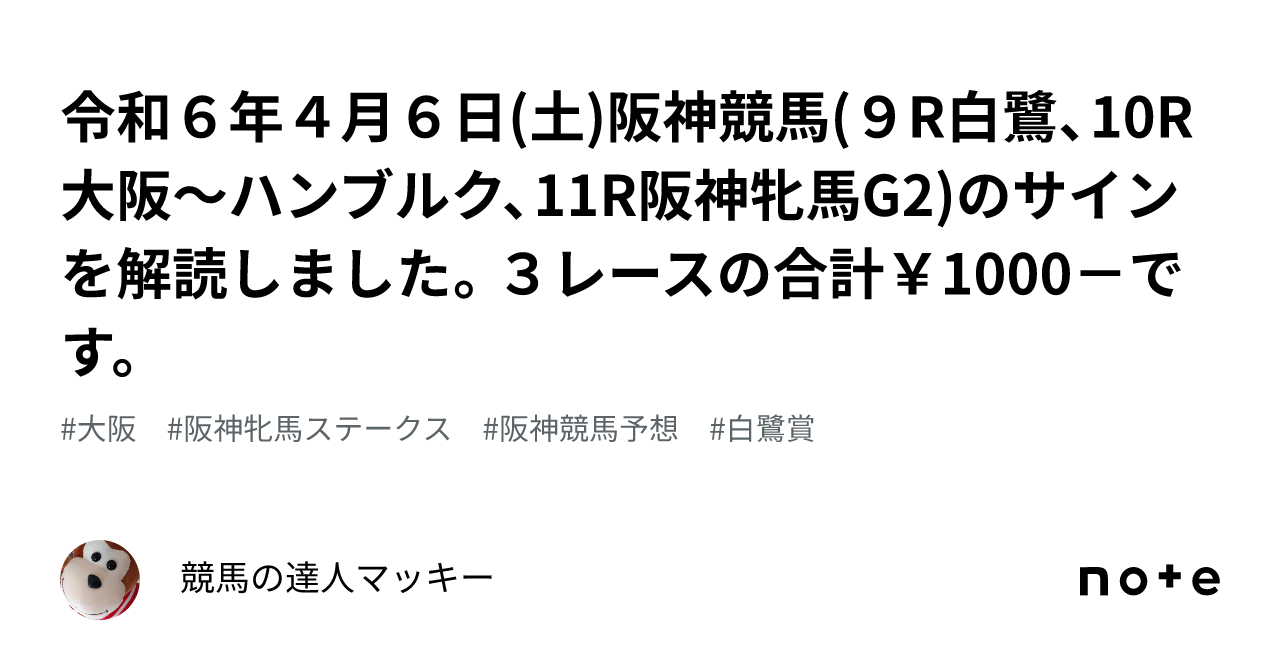 令和6年4月6日(土)阪神競馬(9R白鷺、10R大阪〜ハンブルク、11R阪神牝馬G2)のサインを解読しました。3レースの合計￥1000−です。｜競馬の達人マッキー