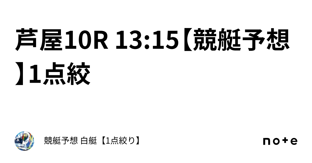 芦屋10R 13:15【競艇予想】1点絞｜競艇予想 白艇【1点絞り】