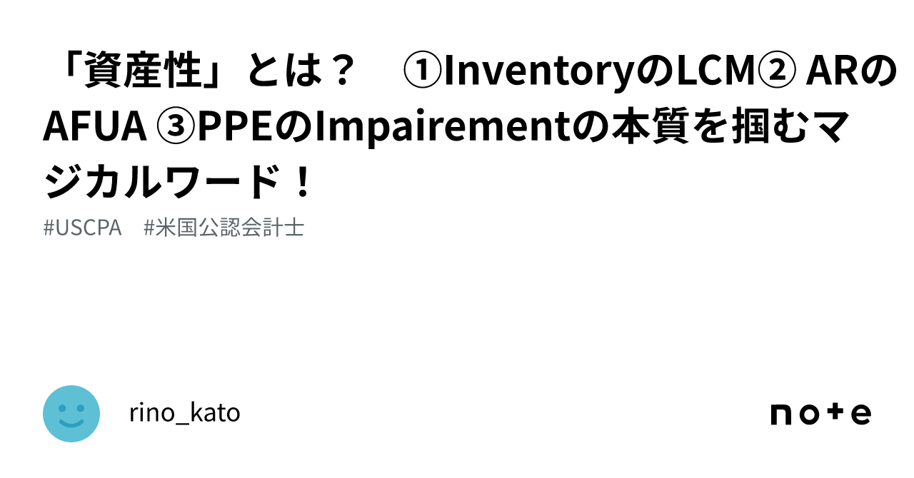 「資産性」とは？ ①InventoryのLCM② ARのAFUA ③PPEのImpairementの本質を掴むマジカルワード！｜rino_kato