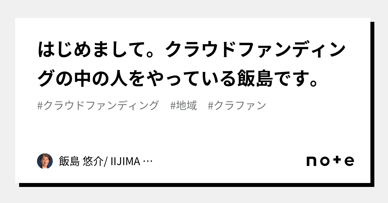 はじめまして。クラウドファンディングの中の人をやっている飯島です。｜飯島 悠介/ IIJIMA Yusuke｜note