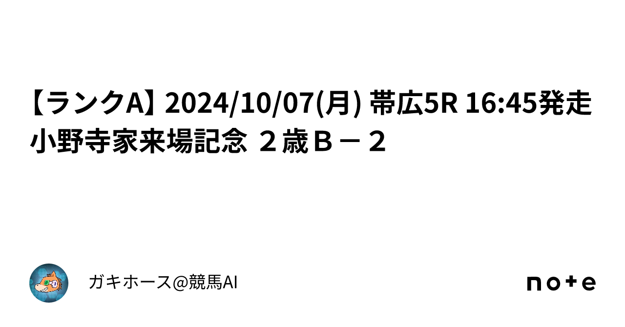 【ランクA】 2024/10/07(月) 帯広5R 16:45発走 小野寺家来場記念 2歳B－2｜ガキホース@競馬AI