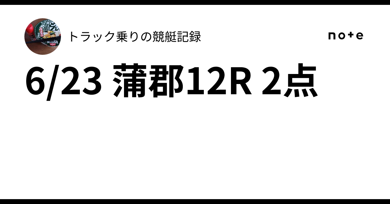 6/23 蒲郡12R 2点｜トラック乗りの競艇記録🚚