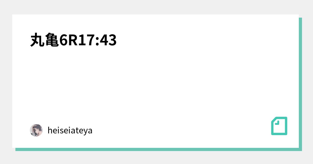 丸亀6R17:43｜haurukyotei