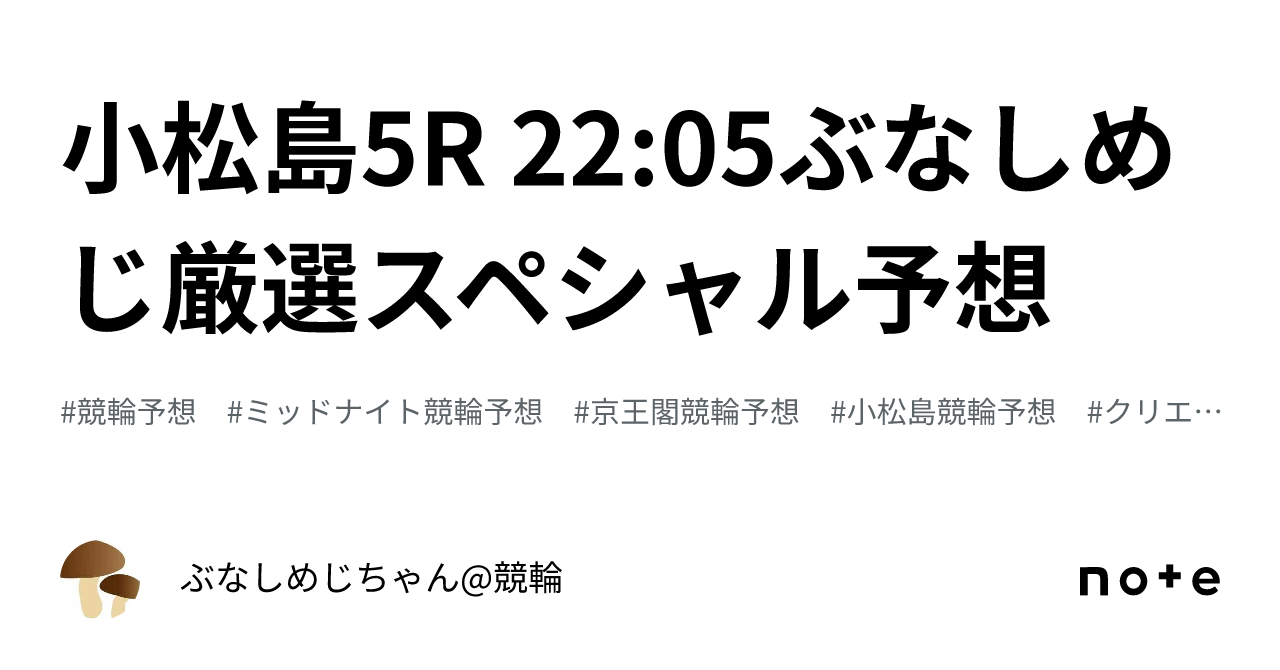 小松島5R 22:05🎯🍄ぶなしめじ厳選スペシャル予想🍄🎯｜ぶなしめじちゃん@競輪